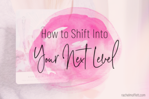 How to Shift Into Your Next Level: 6 Things You Should be Doing