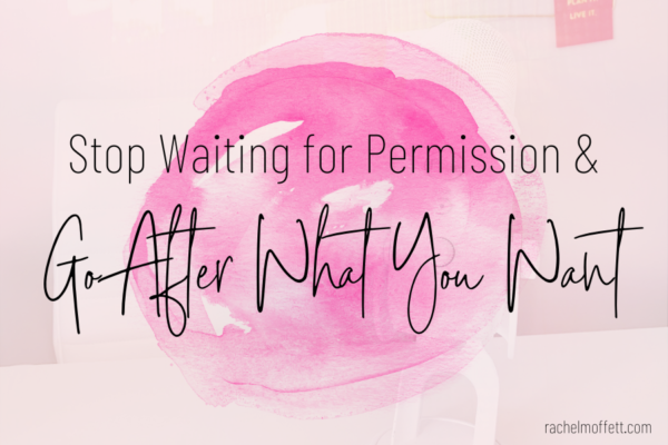 Stop Waiting for Permission & Go After What You Want